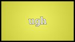Ugh Meaning Text: Mastering the Ultimate Exclamation of Raw Emotion in ...